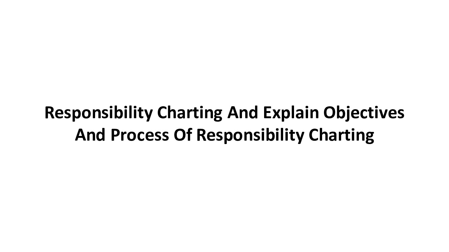 Responsibility Charting And Explain Objectives And Process Of ...