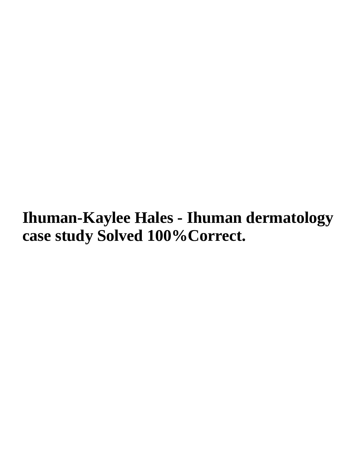 Ihuman-Kaylee Hales - Ihuman dermatology case study Solved 100%Correct. - DocMerit